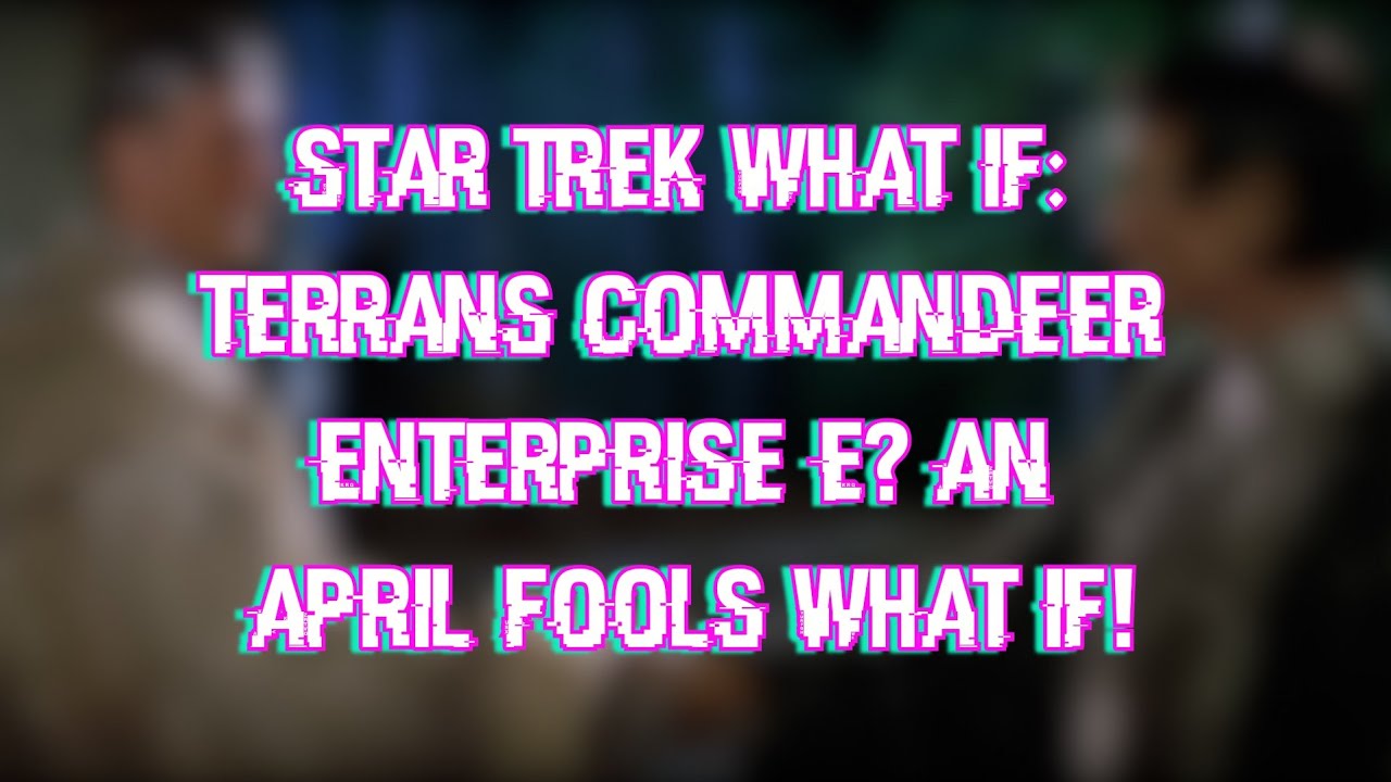 Star Trek What If: Terrans Commandeer Enterprise E? An April Fools What ...