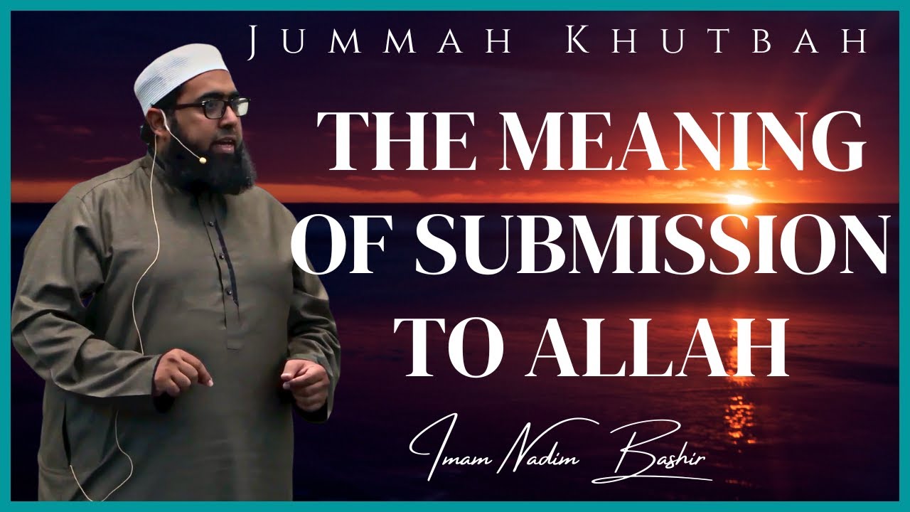 The Meaning of Submission to Allah | Jummah Khutbah | Imam Nadim Bashir ...
