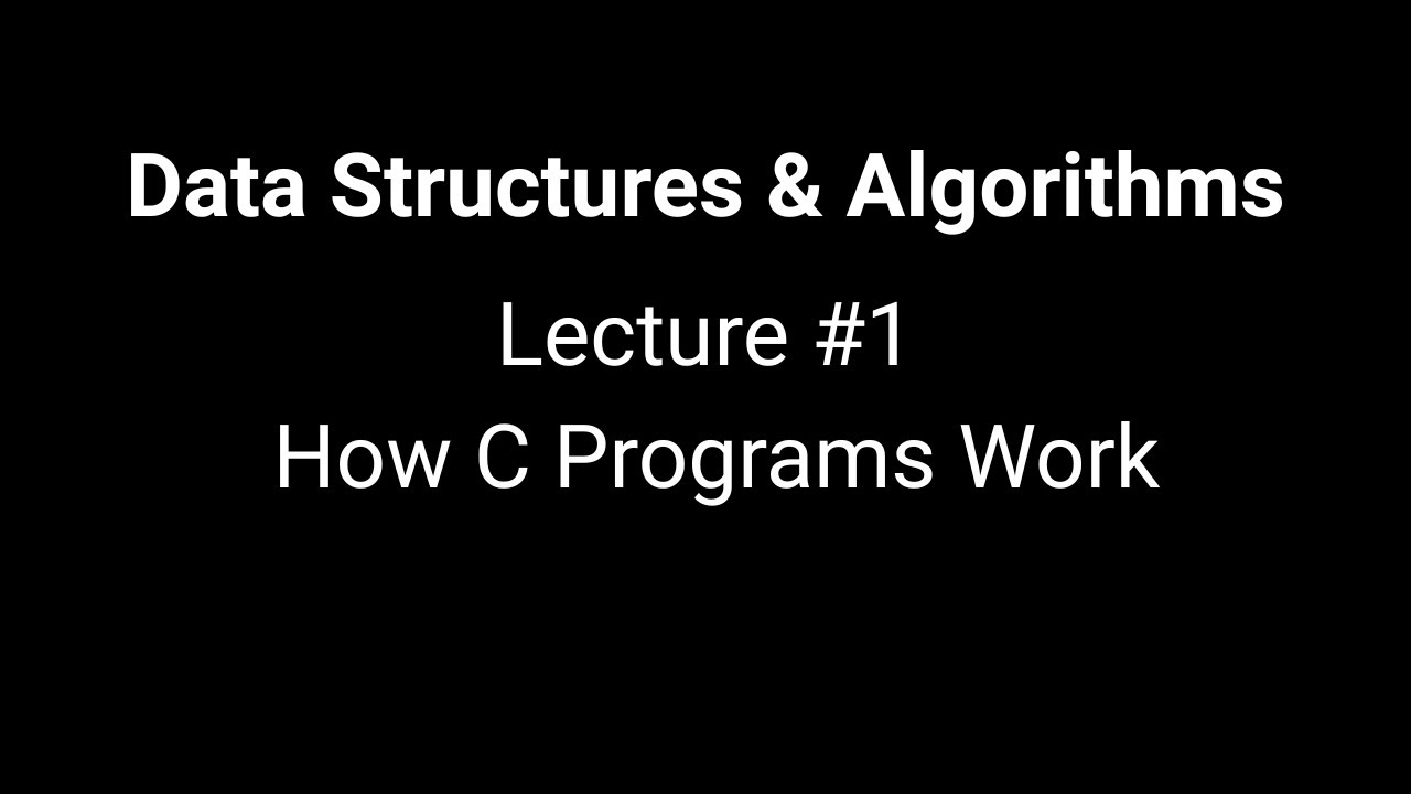 Data Structures & Algorithms - Lecture 1: How C Programs Work: From ...