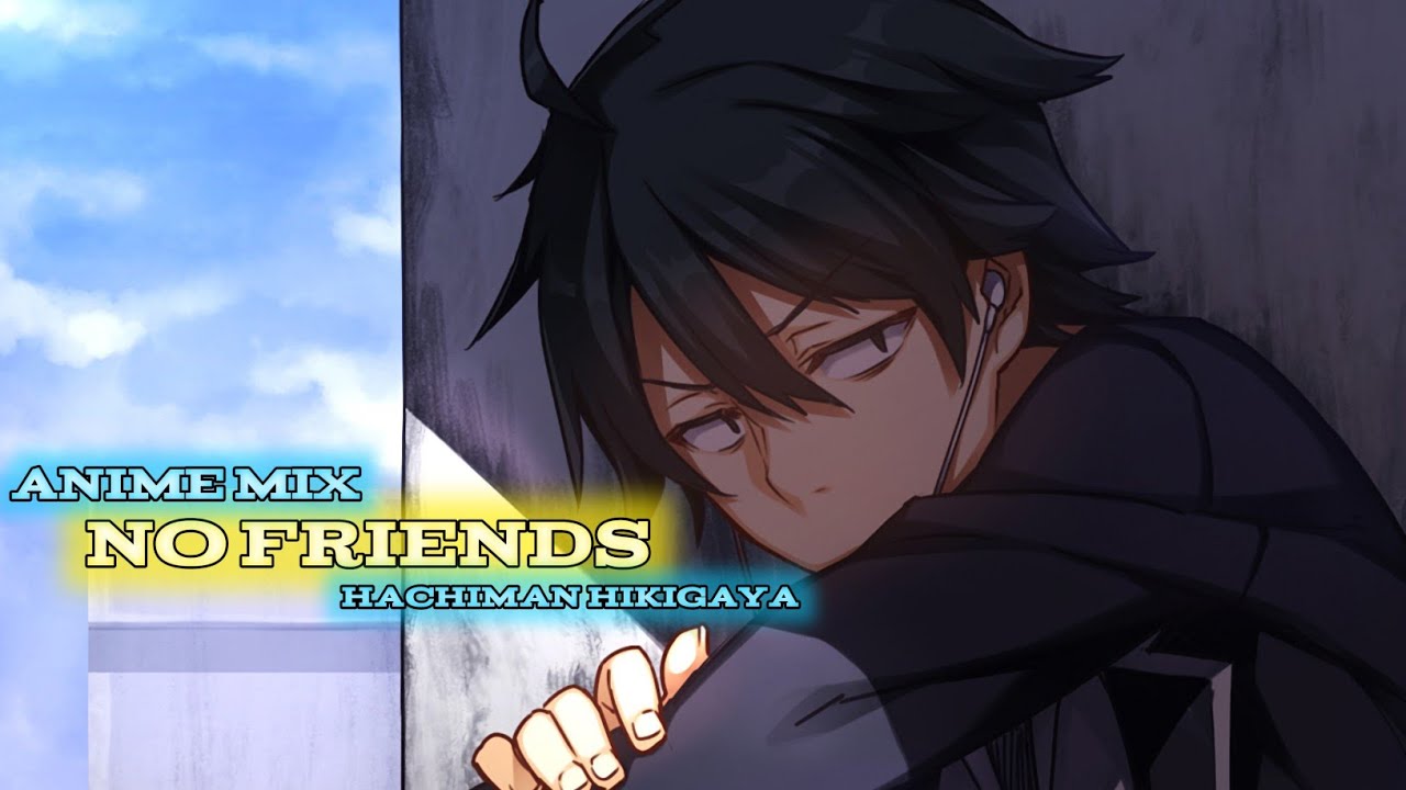 No friends [ AMV] - hachiman hikigaya , oregairu - [ Anime Mix ] - YouTube