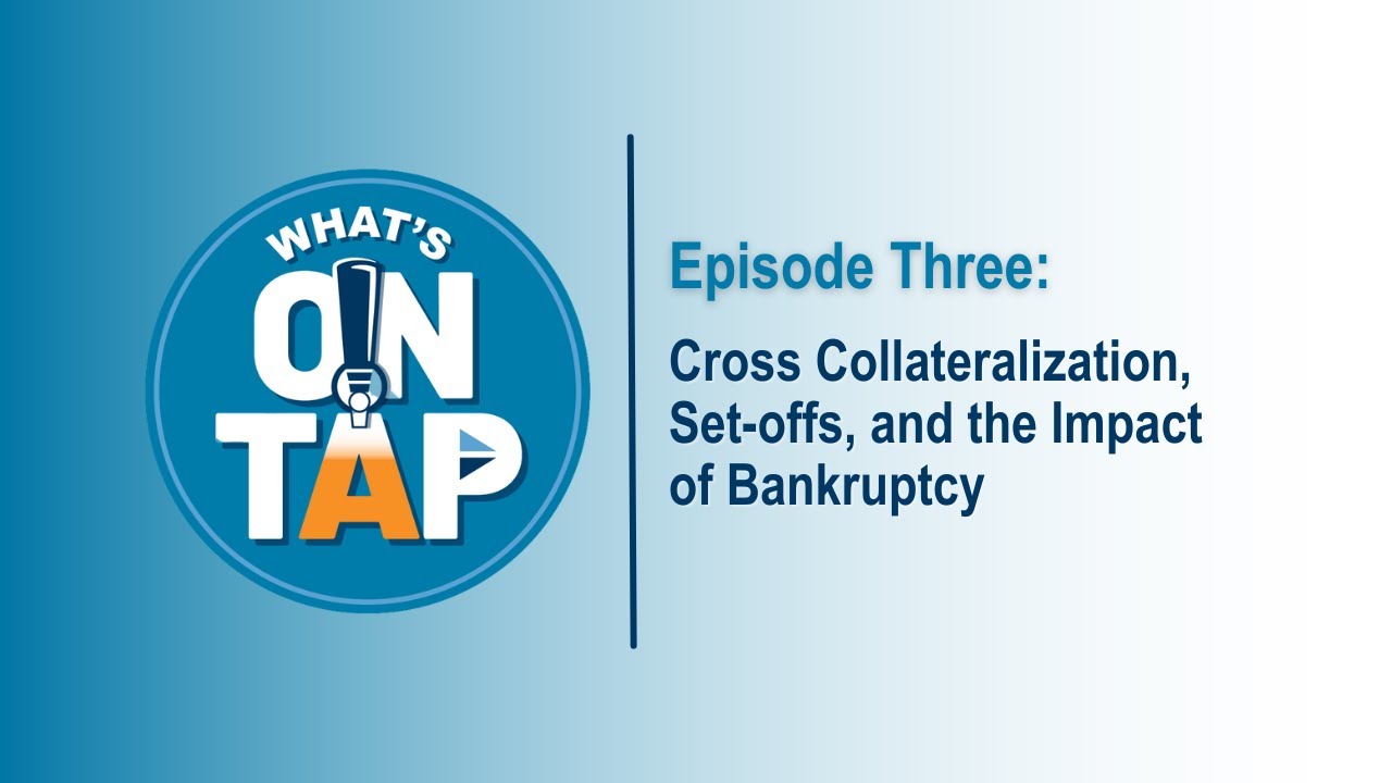 What's On Tap? Episode Three: Cross Collateralization, Set-offs, and the Impact of Bankruptcy ...