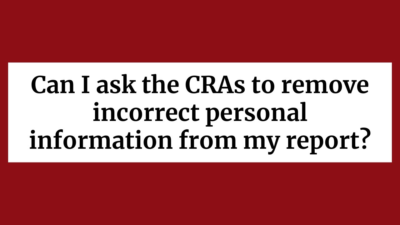 Can I ask the CRAs to remove incorrect personal information from my ...