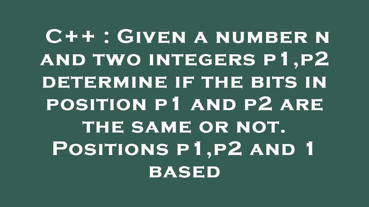 C++ : Given a number n and two integers p1,p2 determine if the bits in position p1 and p2 are ...