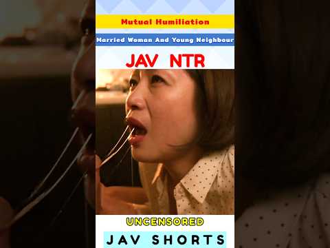 JAV - UNSATISFIED MARRIED WOMAN AND YOUNG NEIGHBOUR - JAV SHORTS - NTR #shorts #youtube #shortvideo