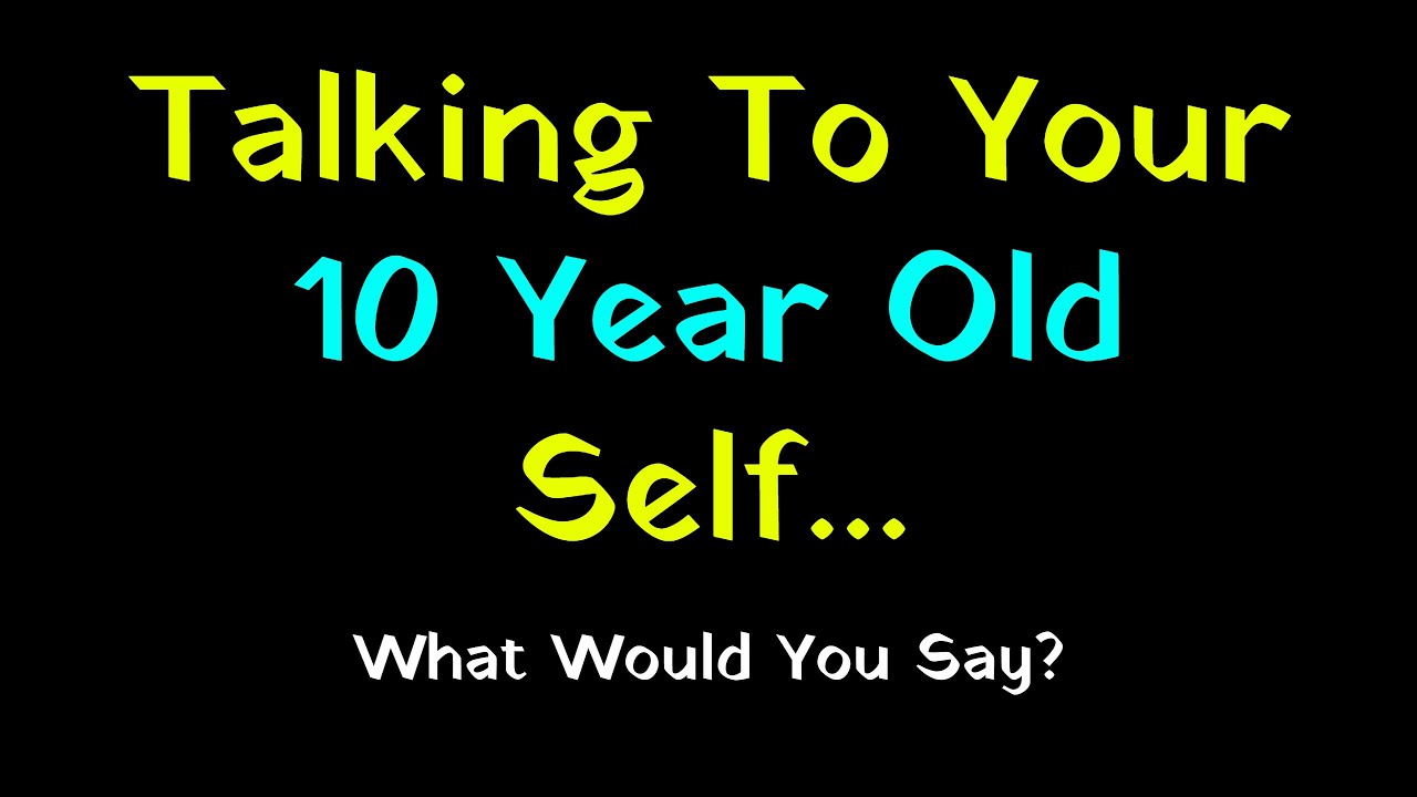 Talking To Your 10 Year Old Self What Would You Say YouTube talking-to-your-10-year-old-self-what-would-you-say-youtube