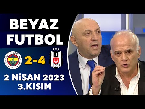 Beyaz Futbol 2 Nisan 2023 3.Kısım / Fenerbahçe 2-4 Beşiktaş