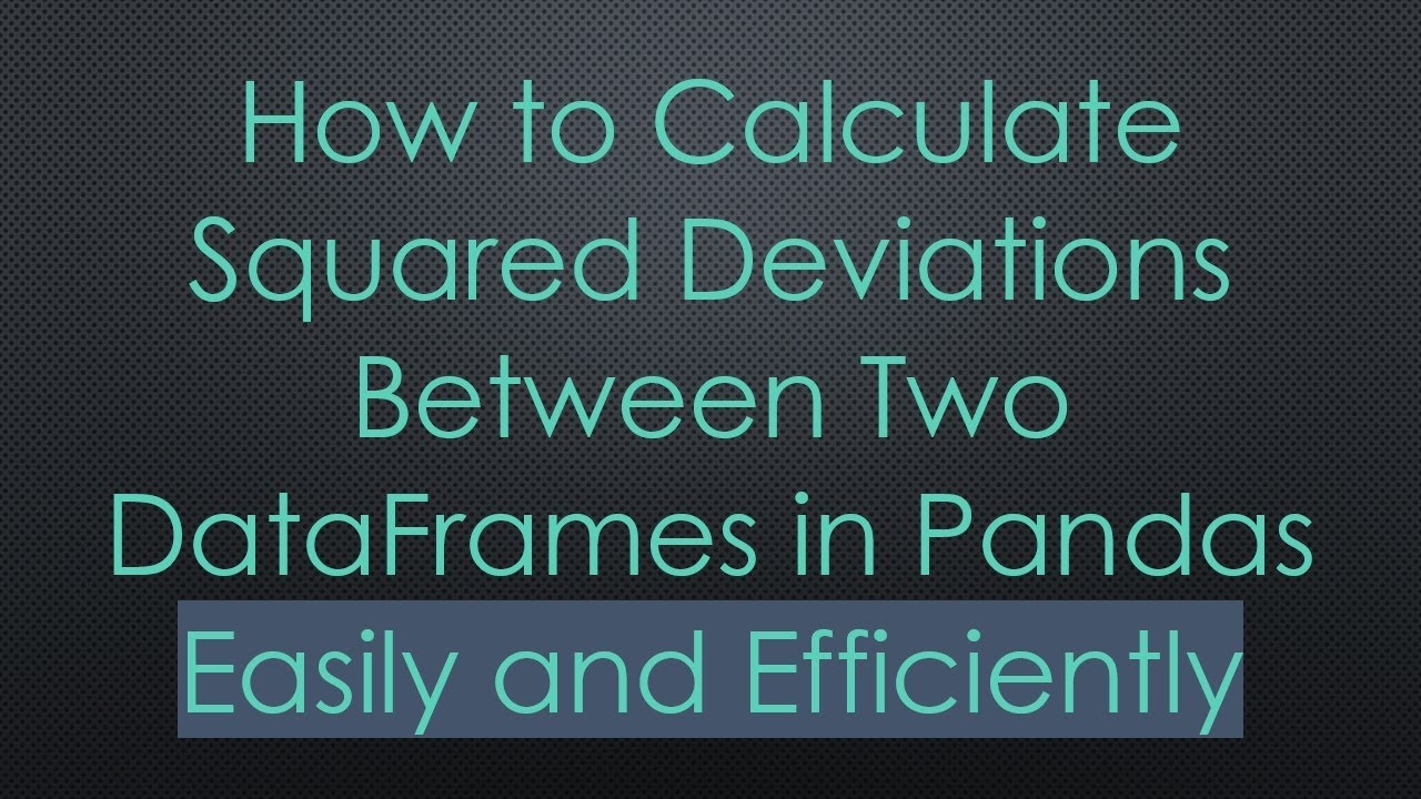 How To Calculate Squared Deviations Between Two Dataframes In Pandas Easily And Efficiently