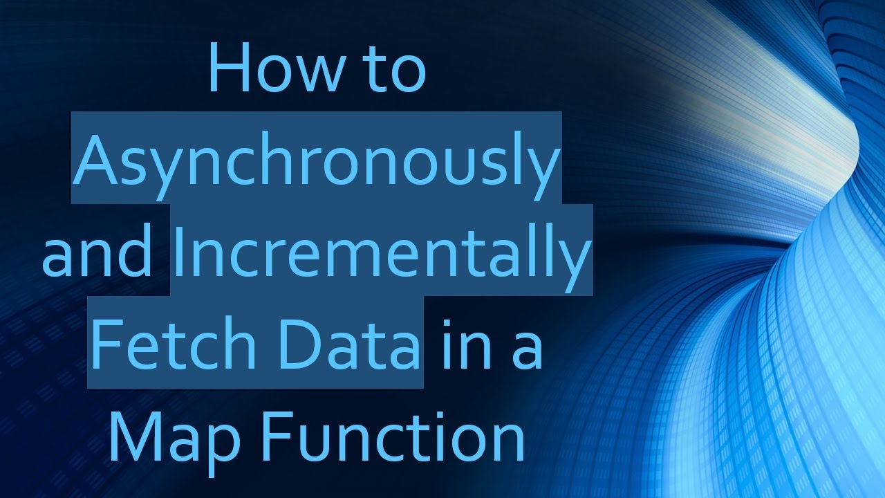 How To Asynchronously And Incrementally Fetch Data In A Map Function 5311
