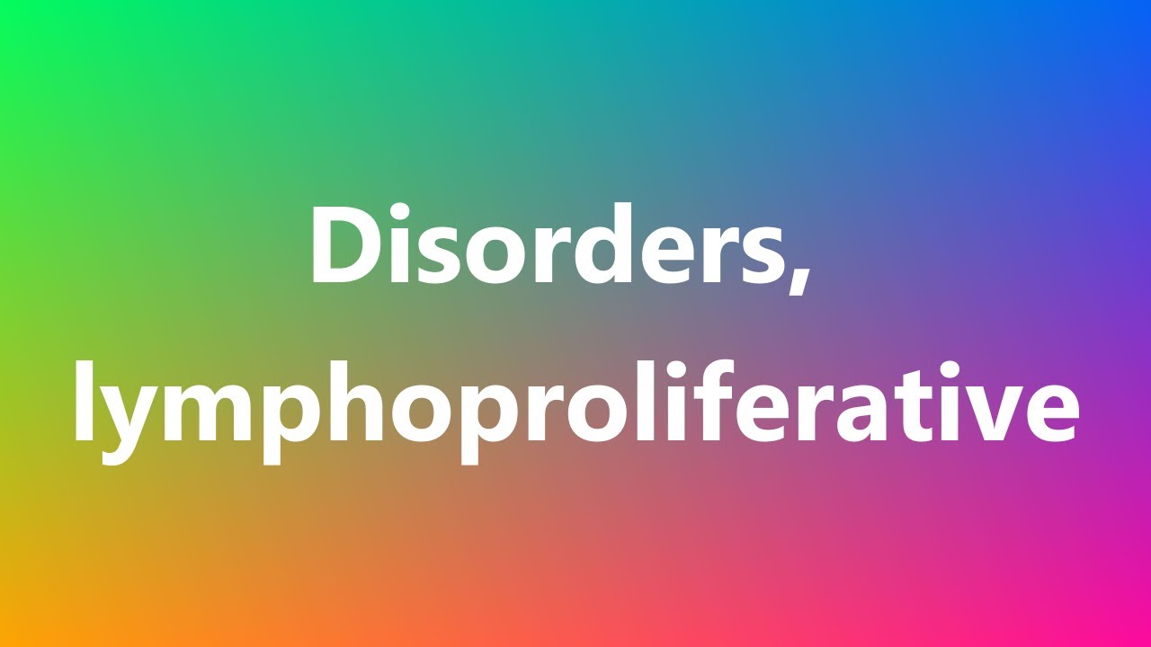 Disorders, lymphoproliferative - Medical Definition and Pronunciation ...