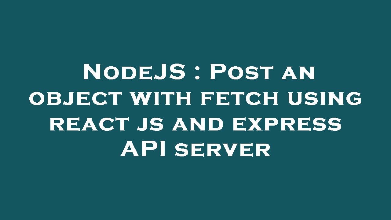 Nodejs Post An Object With Fetch Using React Js And Express Api 8594