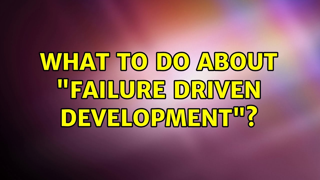 What to do about "Failure Driven Development"? (8 Solutions!!) - YouTube