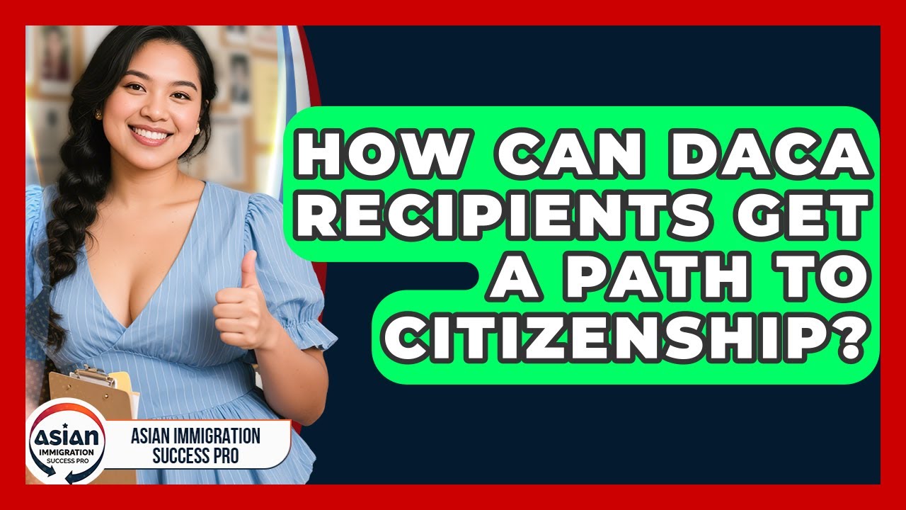 How Can DACA Recipients Get A Path To Citizenship? - Asian Immigration ...