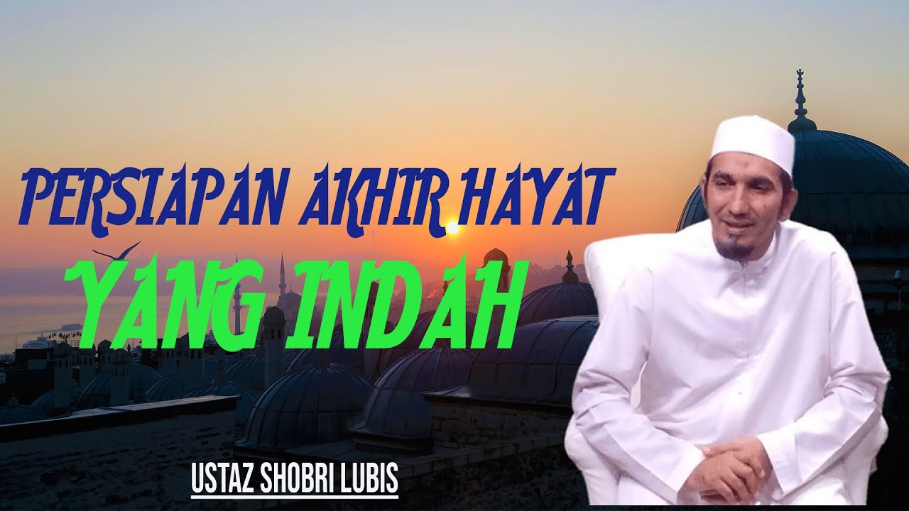 Persiapan Akhir Hayat Yang Indah II Ustaz Ahmad Shobri Lubis - YouTube