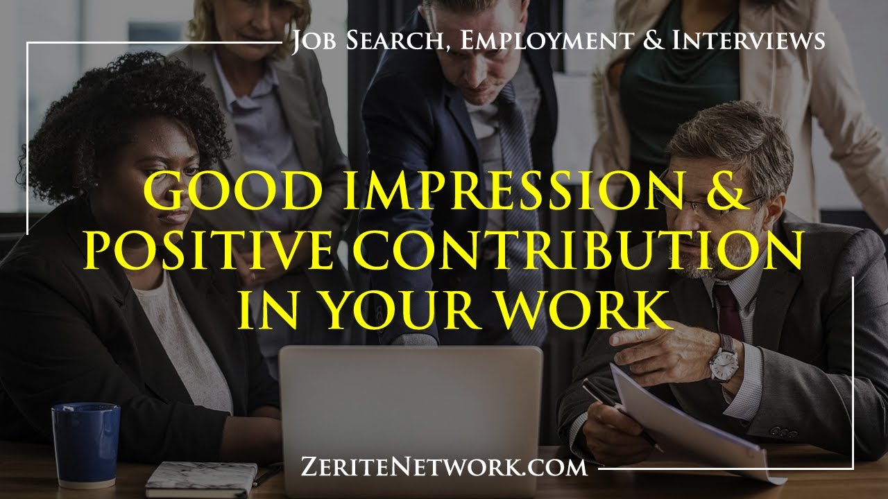 How to make good impression and positive contribution in your work ...