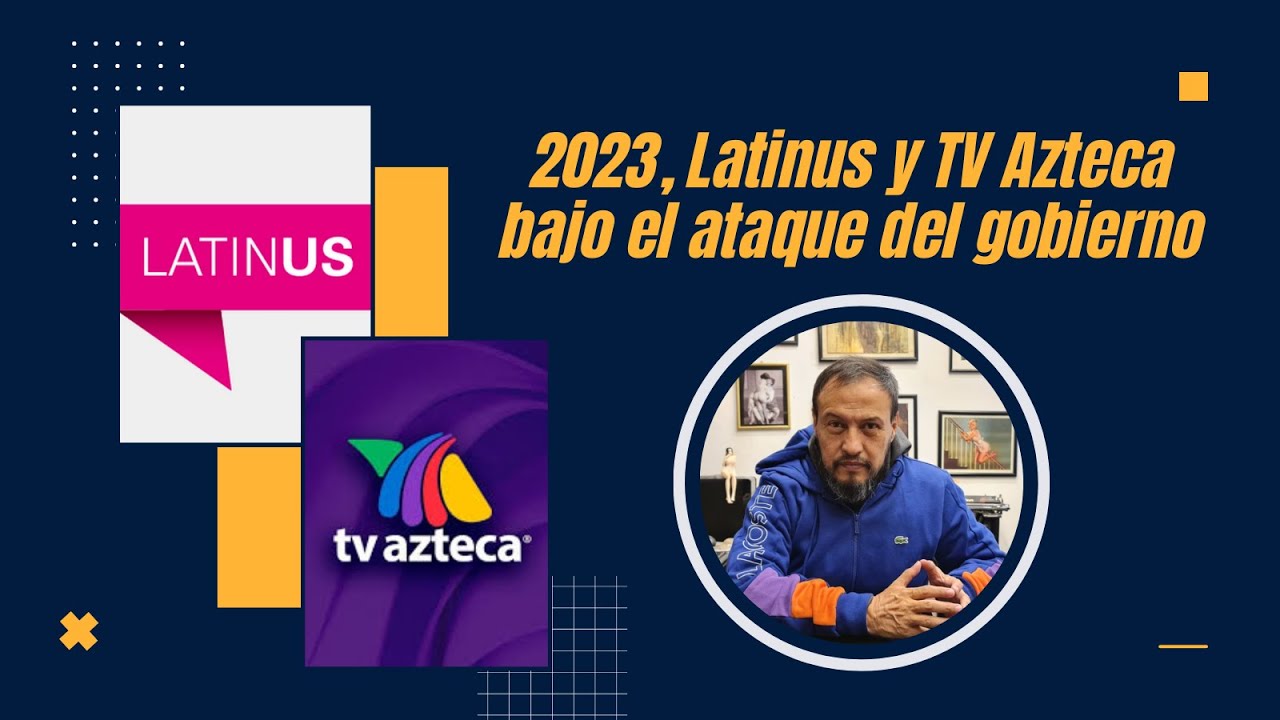 2023, Latinus y TV Azteca bajo el ataque del gobierno - YouTube
