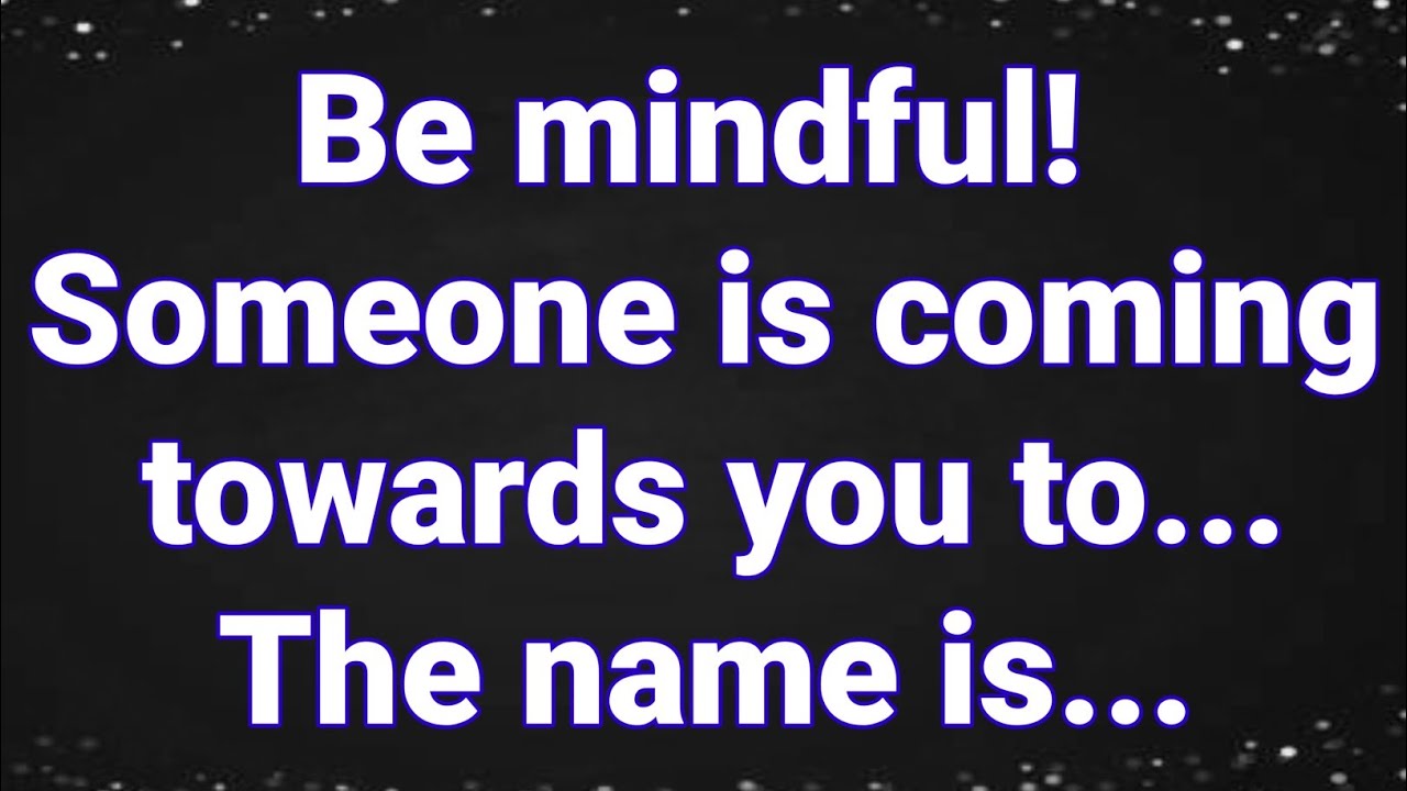 Be mindful! Someone Is Coming Towards You To... The Name Is... - YouTube