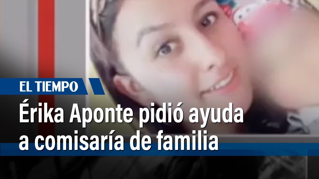 Érika Aponte pidió ayuda a Casas de Justicia y Comisarías de Familia ...