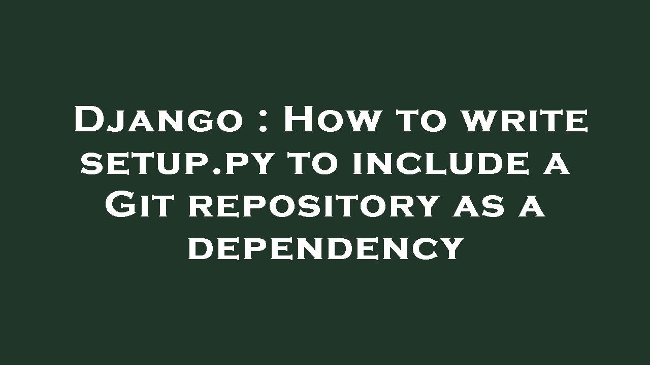Django : How to write setup.py to include a Git repository as a dependency - YouTube