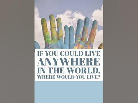 If you could live anywhere in the world, where would you live? - YouTube
