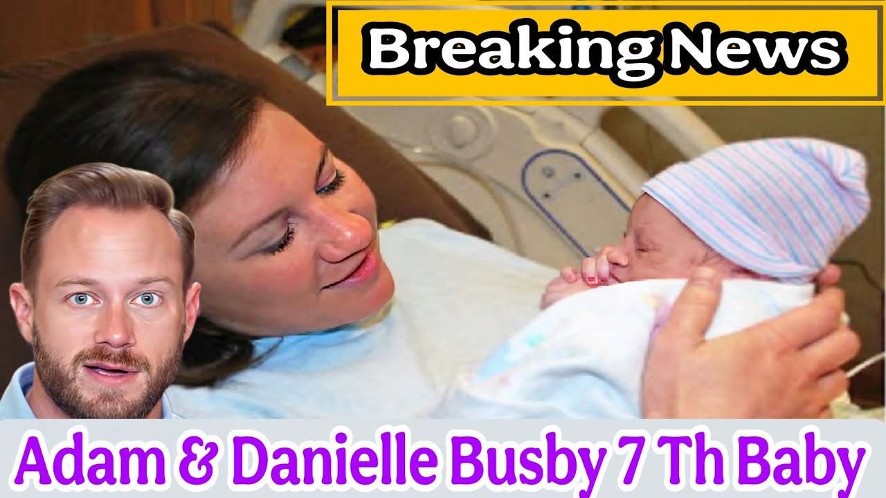 “Unbelievable! Adam & Danielle Busby Just Welcomed Their 7th Baby The ...
