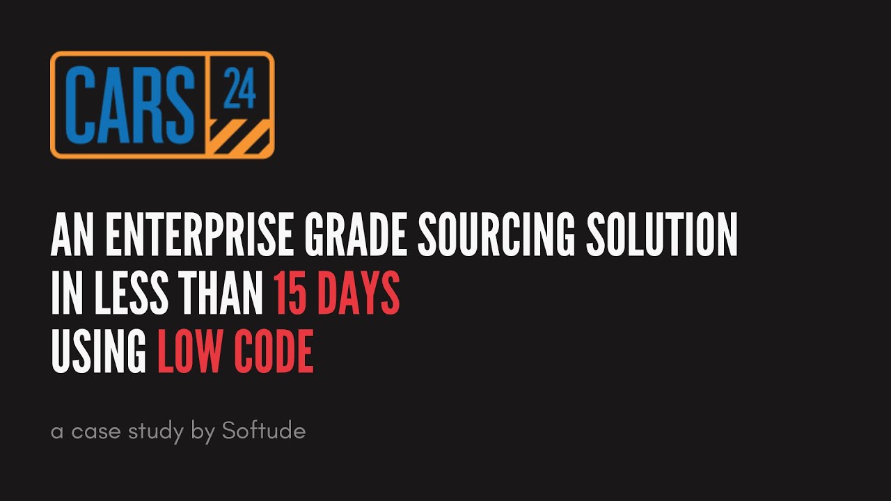 CARS24 Automated its Sourcing Process under 15 days using Low Code | A Case Study by Softude ...