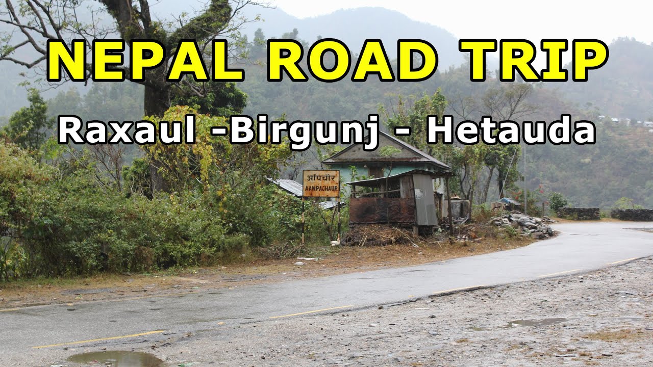 Road Trip Nepal | Raxaul - Birgunj - Hetauda - YouTube