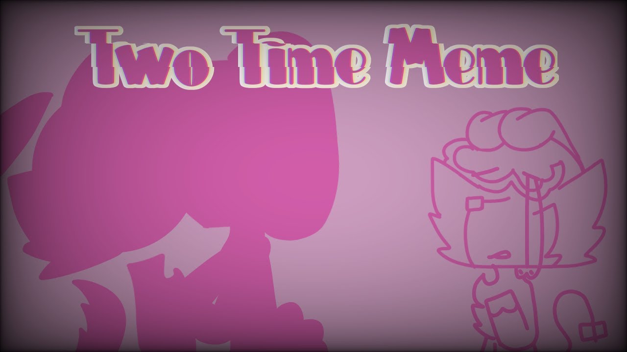 -Two Time Meme- - YouTube