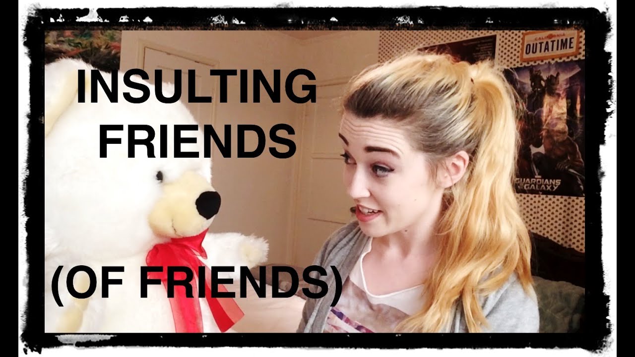Insulting Friends of Friends. - YouTube