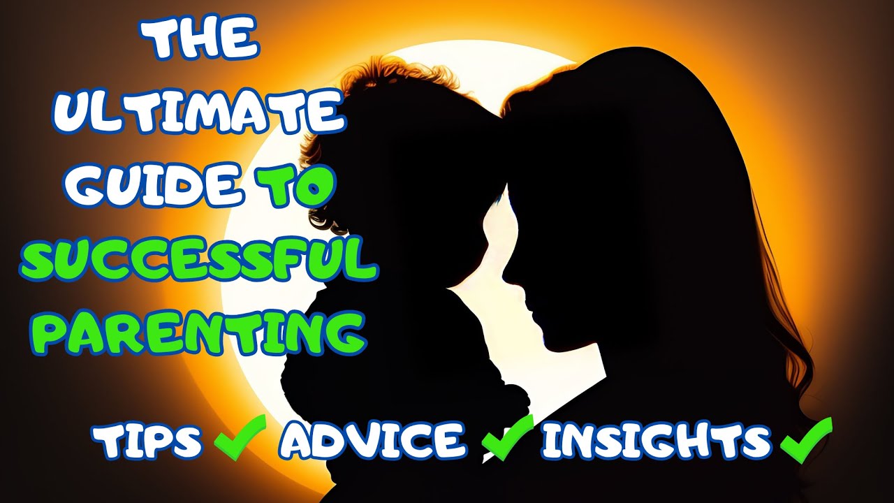 The Ultimate Guide to Successful Parenting: Tips, Advice, & Insights ...