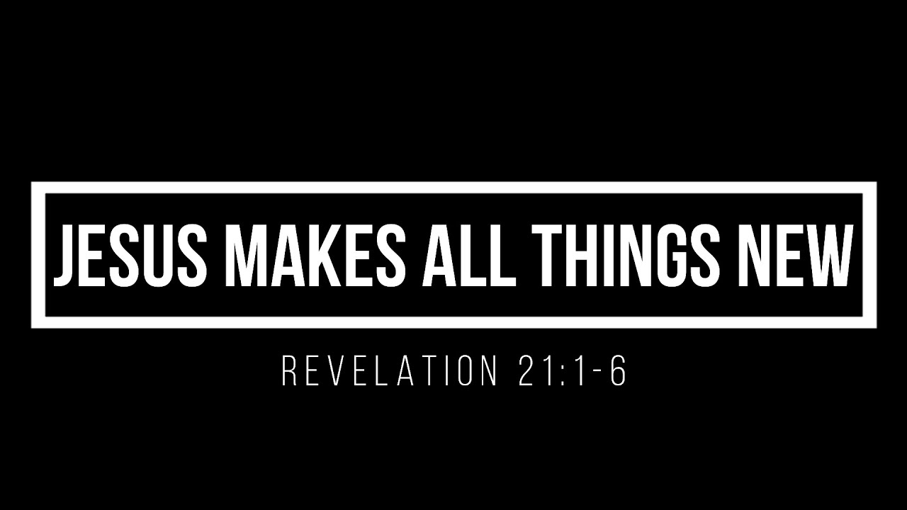 Jesus Makes All Things New - Revelation 21:1-6 - November 6, 2022 - YouTube