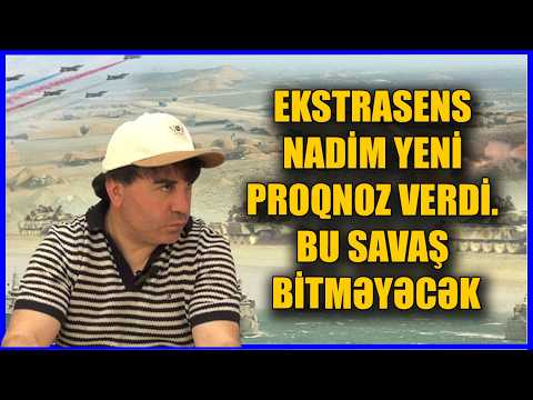 EKSTRASENS NADİM YENİ PROQNOZ VERDİ. BU SAVAŞ BİTMƏYƏCƏK