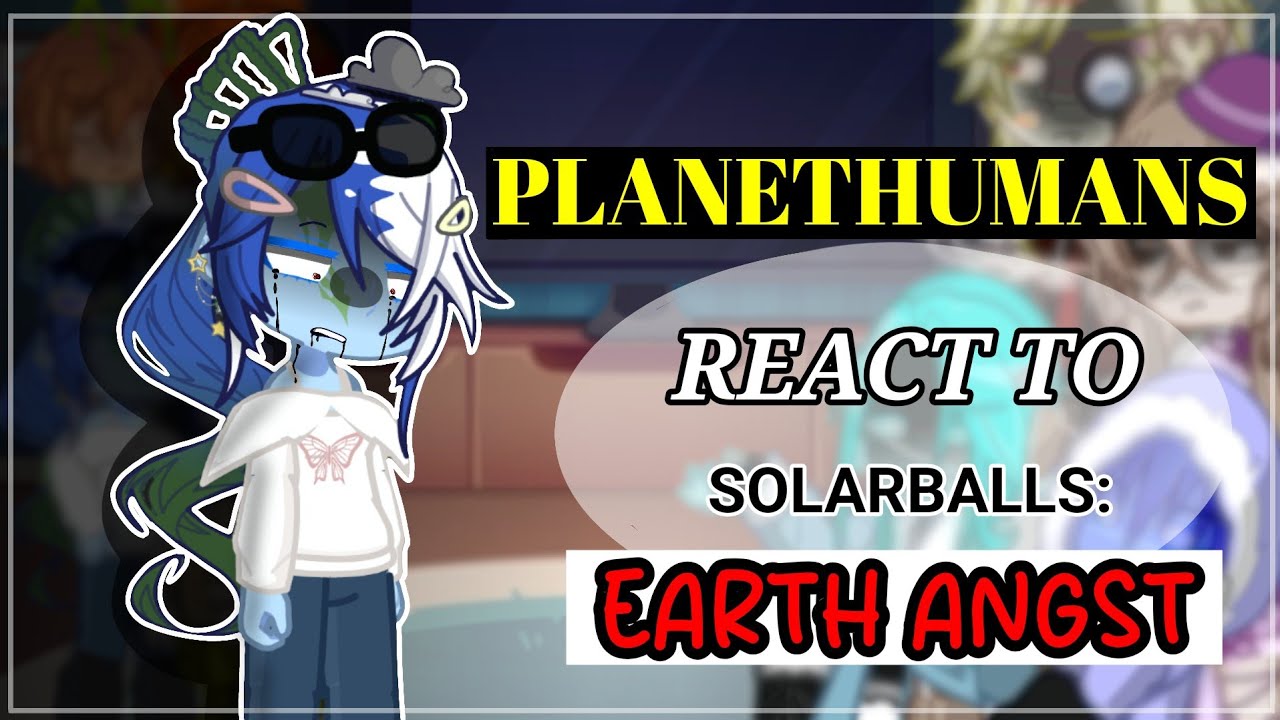 PLANETHUMANS REACT TO SOLARBALLS : EARTH ANGST || Part 3/? || (MY AU ...