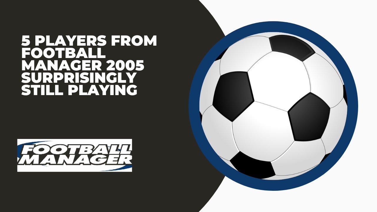 5 Players from Football Manager 2005 Who Are Surprisingly Still Playing ...