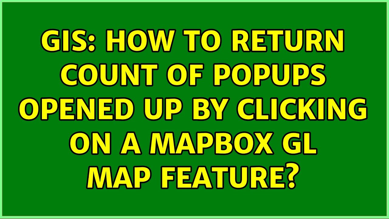 GIS: How to return count of popups opened up by clicking on a mapbox gl ...