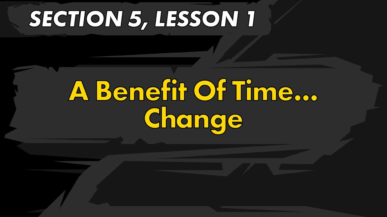 Section 5, Lesson 1 - "A Benefit Of Time... Change" - YouTube