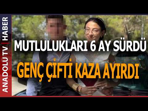 FECİ KAZA: 6 AY ÖNCE EVLENEN GENÇ ÇİFTİ ÖLÜM AYIRDI