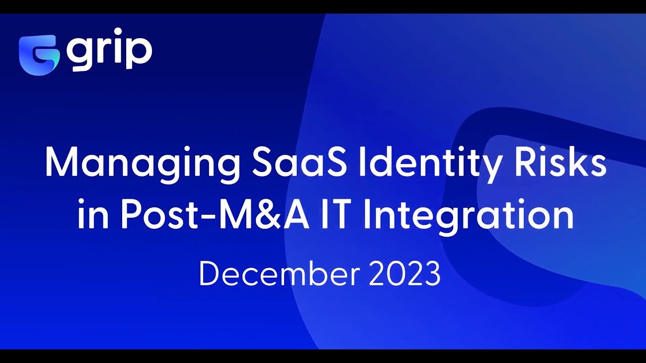 Grip Security Webinar: Managing SaaS Identity Risks in Post M&A IT ...