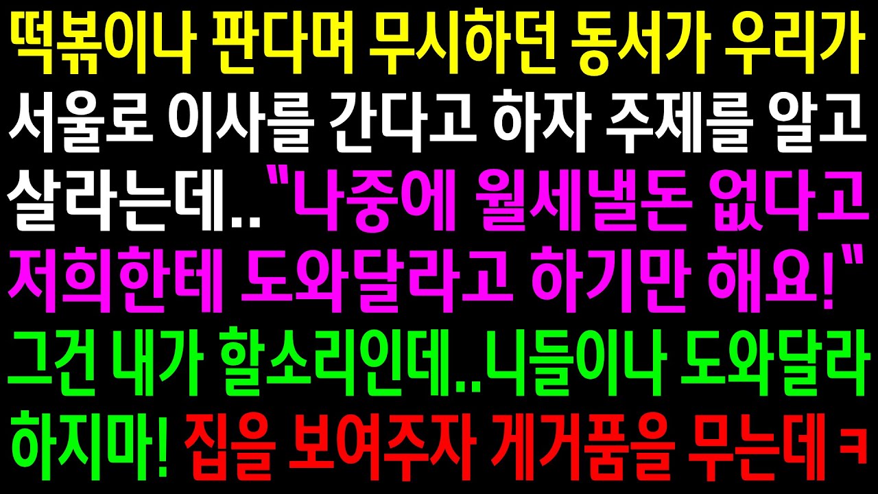 실화사연떡볶이나 판다며 무시하던 동서가 우리가 서울로 이사를 간다고 하자 주제를 알고 살라는데집을 보여주자 게거품을 무는
