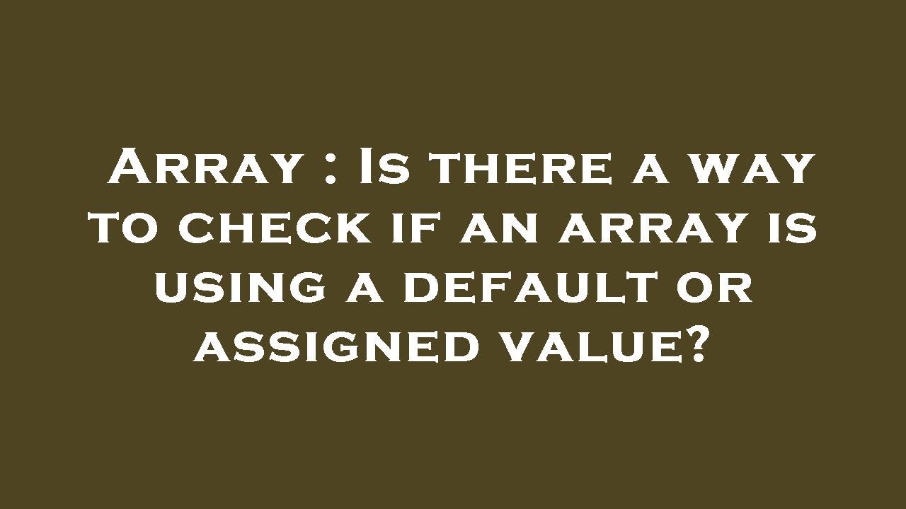 Array Is There A Way To Check If An Array Is Using A Default Or 1715