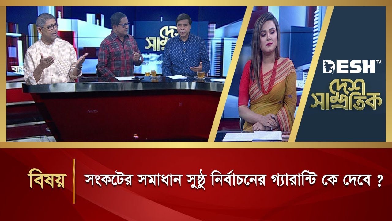 সংকটের সমাধান সুষ্ঠু নির্বাচনের গ্যারান্টি কে দেবে ? | সপ্তাহের দেশ ...