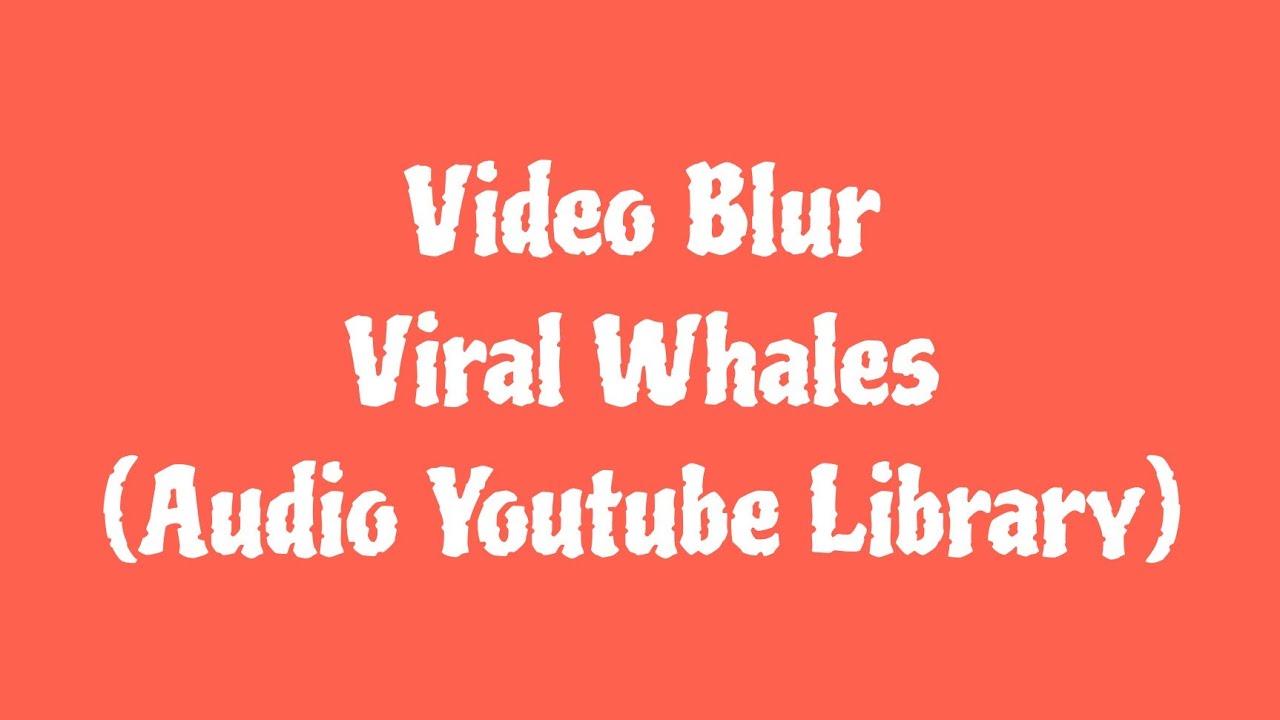 Video Blur - Viral Whales (Audio Youtube Library) - YouTube