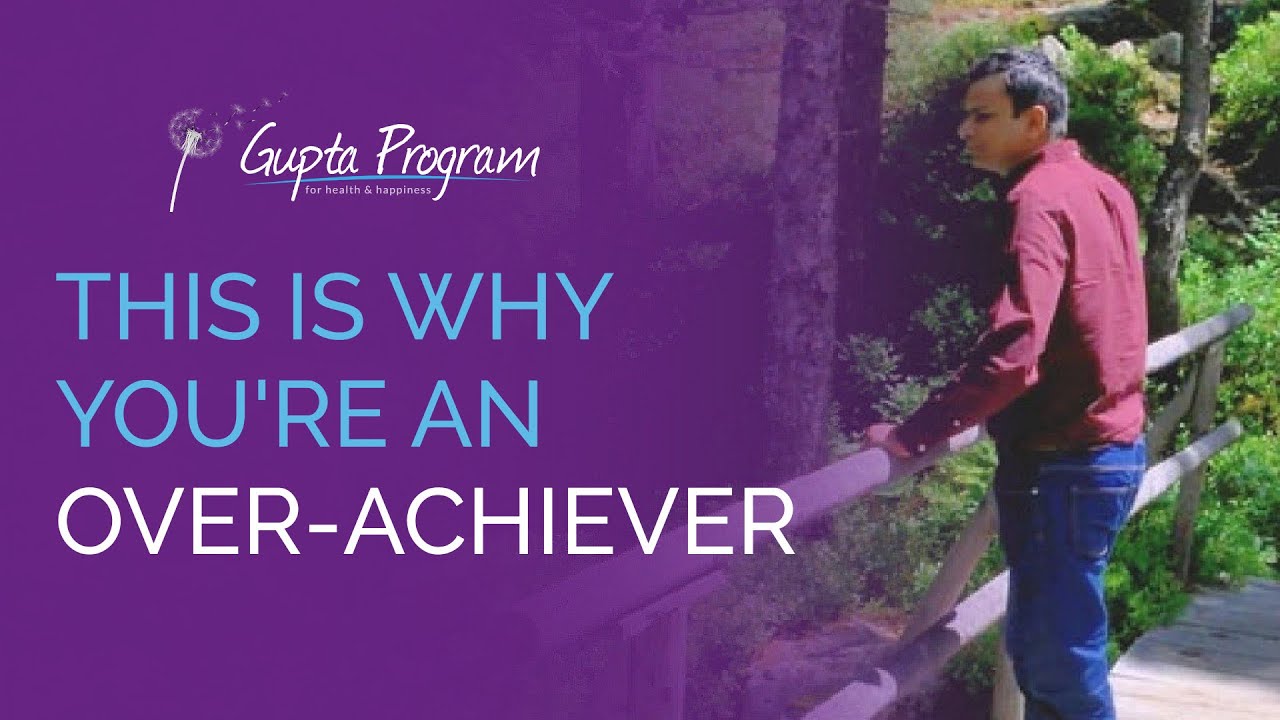 Why You're Probably An Over-Achiever - The Gupta Program