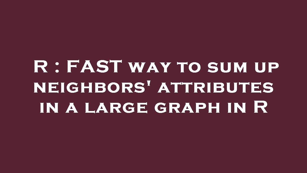 R : FAST way to sum up neighbors' attributes in a large graph in R ...
