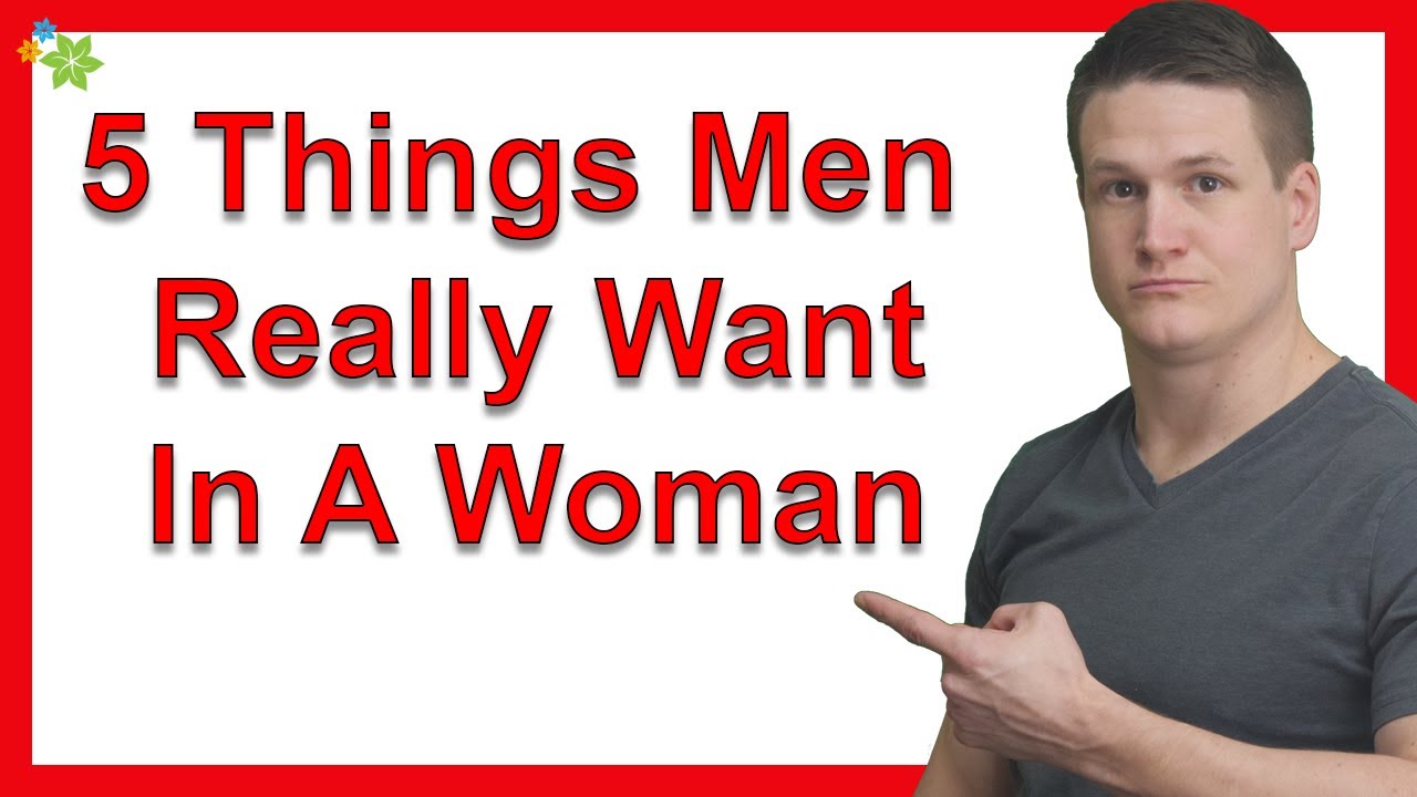 5 Things Men Really Want In A Woman - YouTube