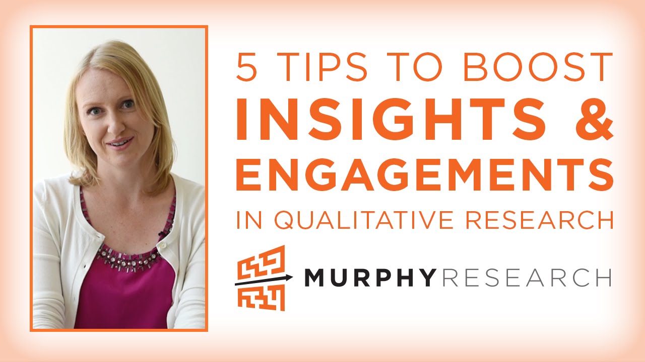 5 Tips to Boost Insights & Engagement in Qualitative Research | Murphy ...