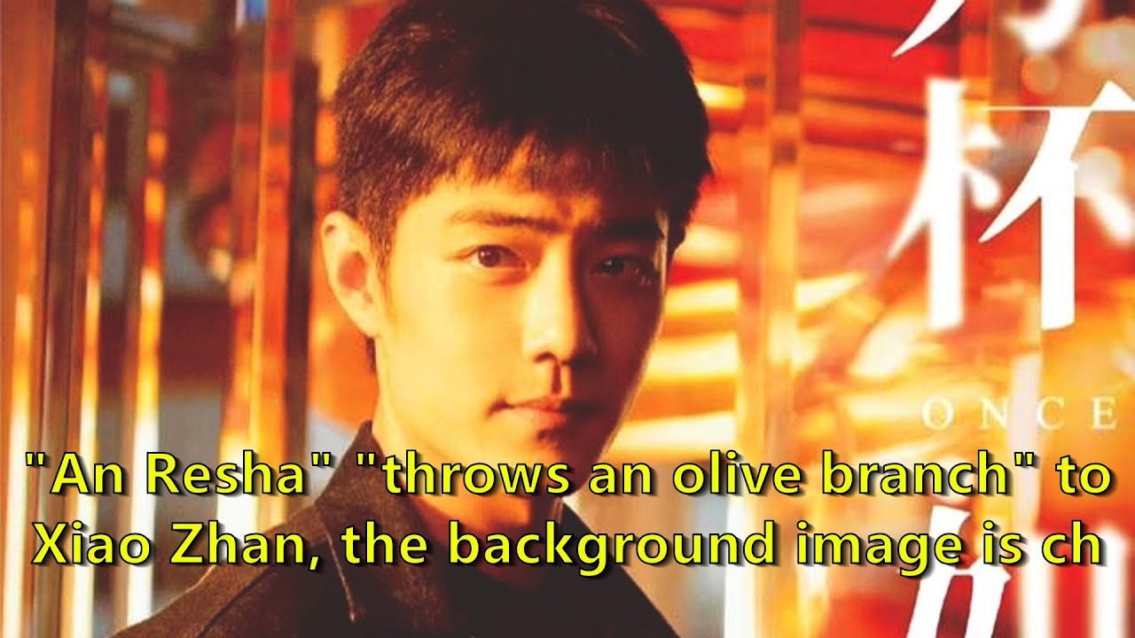 "An Resha" "throws an olive branch" to Xiao Zhan, the background image ...