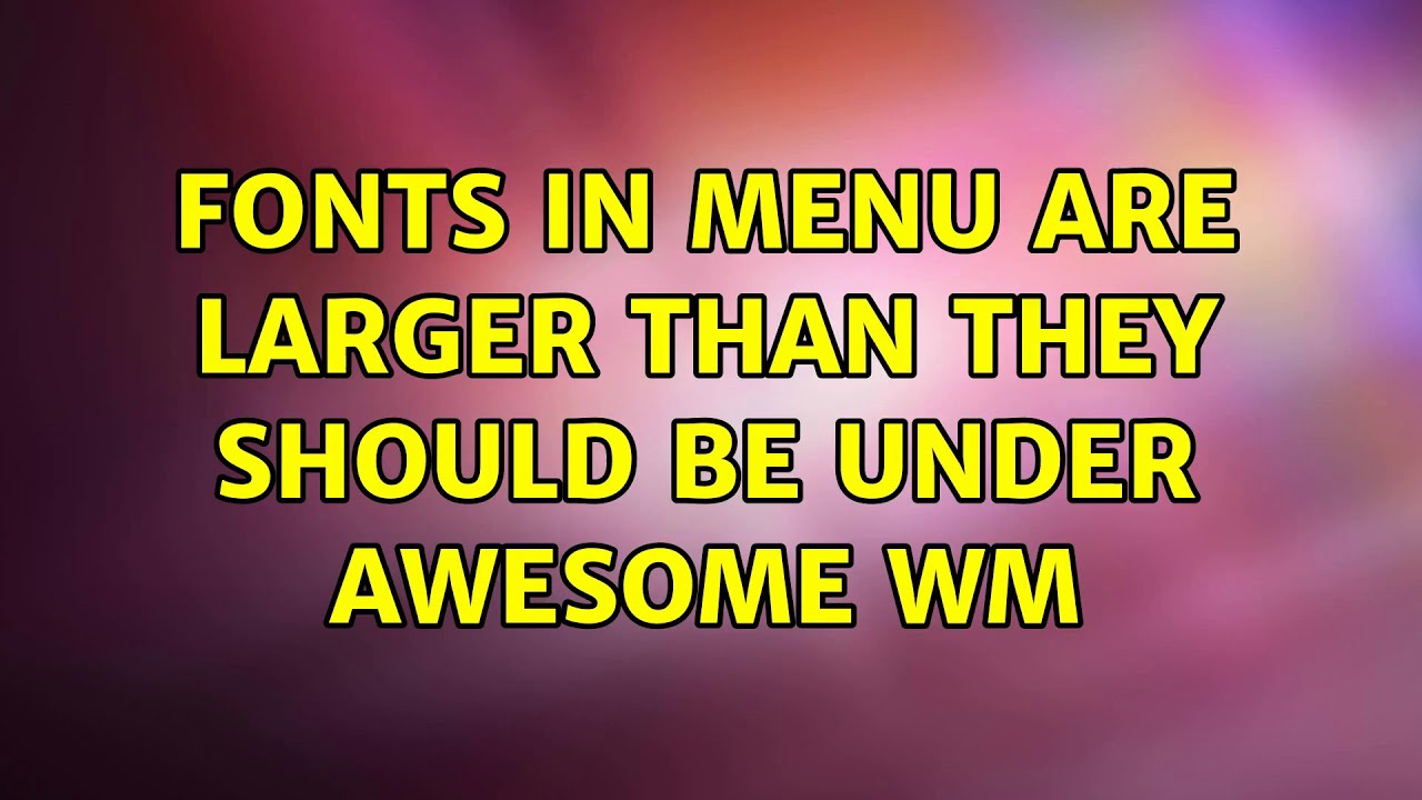 Fonts in menu are larger than they should be under Awesome WM - YouTube