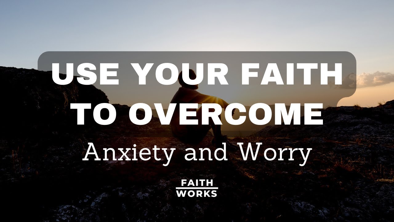 How to use your Faith to overcome Anxiety and Worry | Faith Works - YouTube