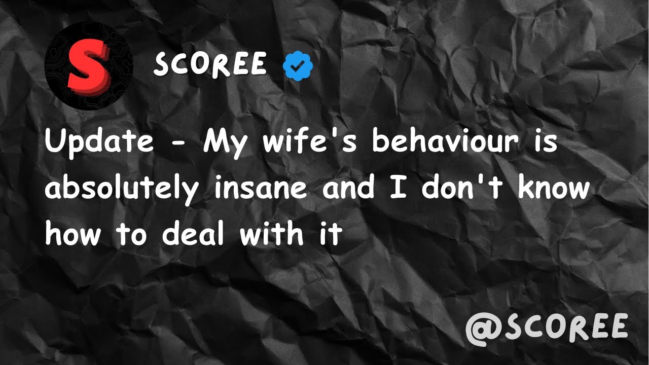 FULL Update - My wife's behaviour is absolutely insane and I don't know how to deal with it ...