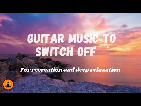 Relaxing guitar music to switch off and relax - Music for recreation ...